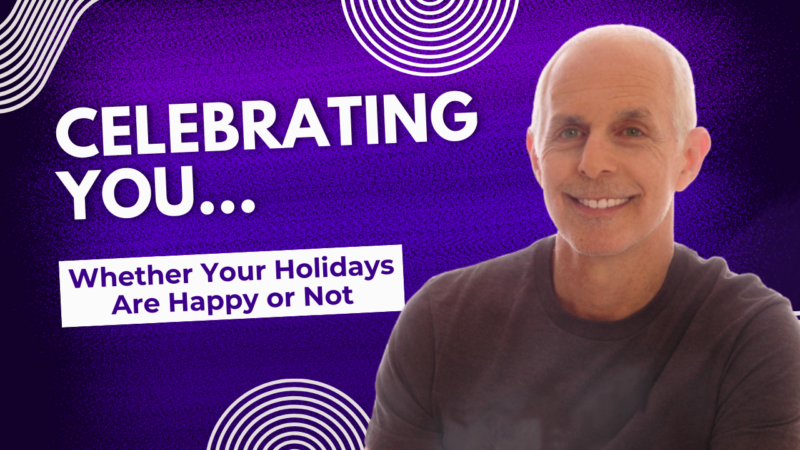 Celebrating You Whether Your Holidays Are Happy or Not - Todd Creager